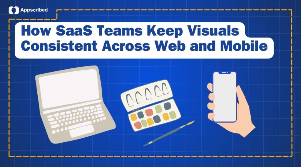 How SaaS Teams Keep Visuals Consistent Across Web And Mobile | Appscribed